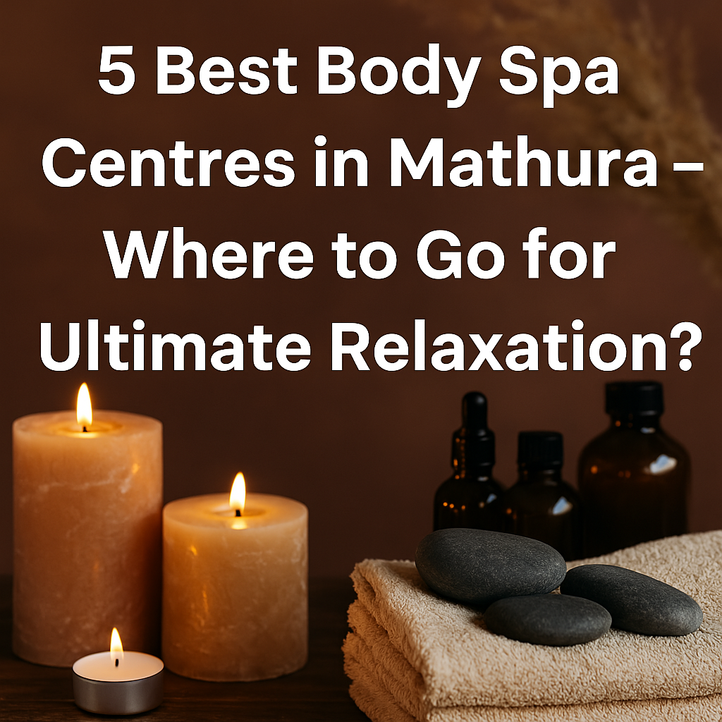 5 Best Body Spa Centres in Mathura | Ultimate Relaxation Guide